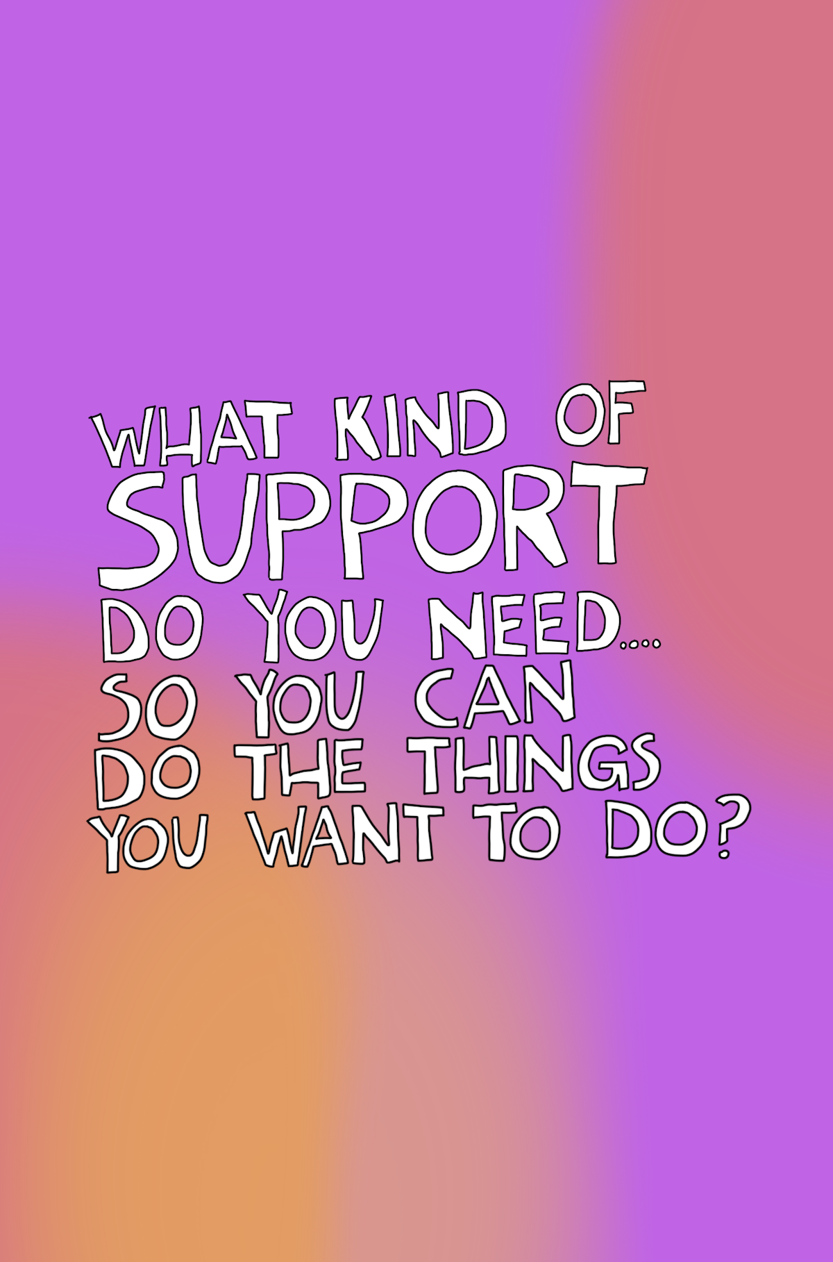 What kind of support do you need, to do the things you want to do ...